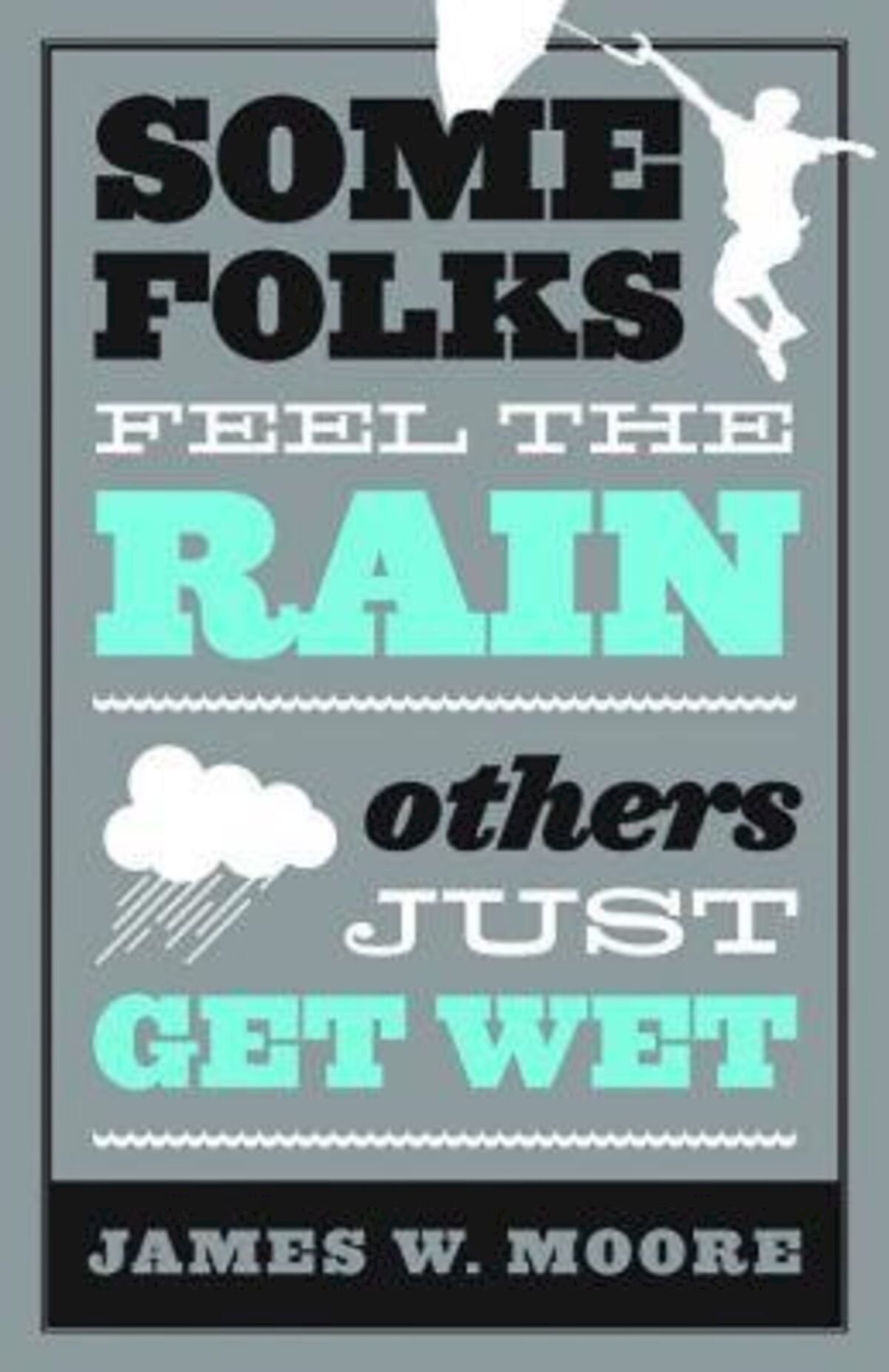 Some Folks Feel the Rain Others Just Get Wet: Others Just Get Wet ...