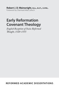 Early Reformation Covenant Theology: English Reception of Swiss ...