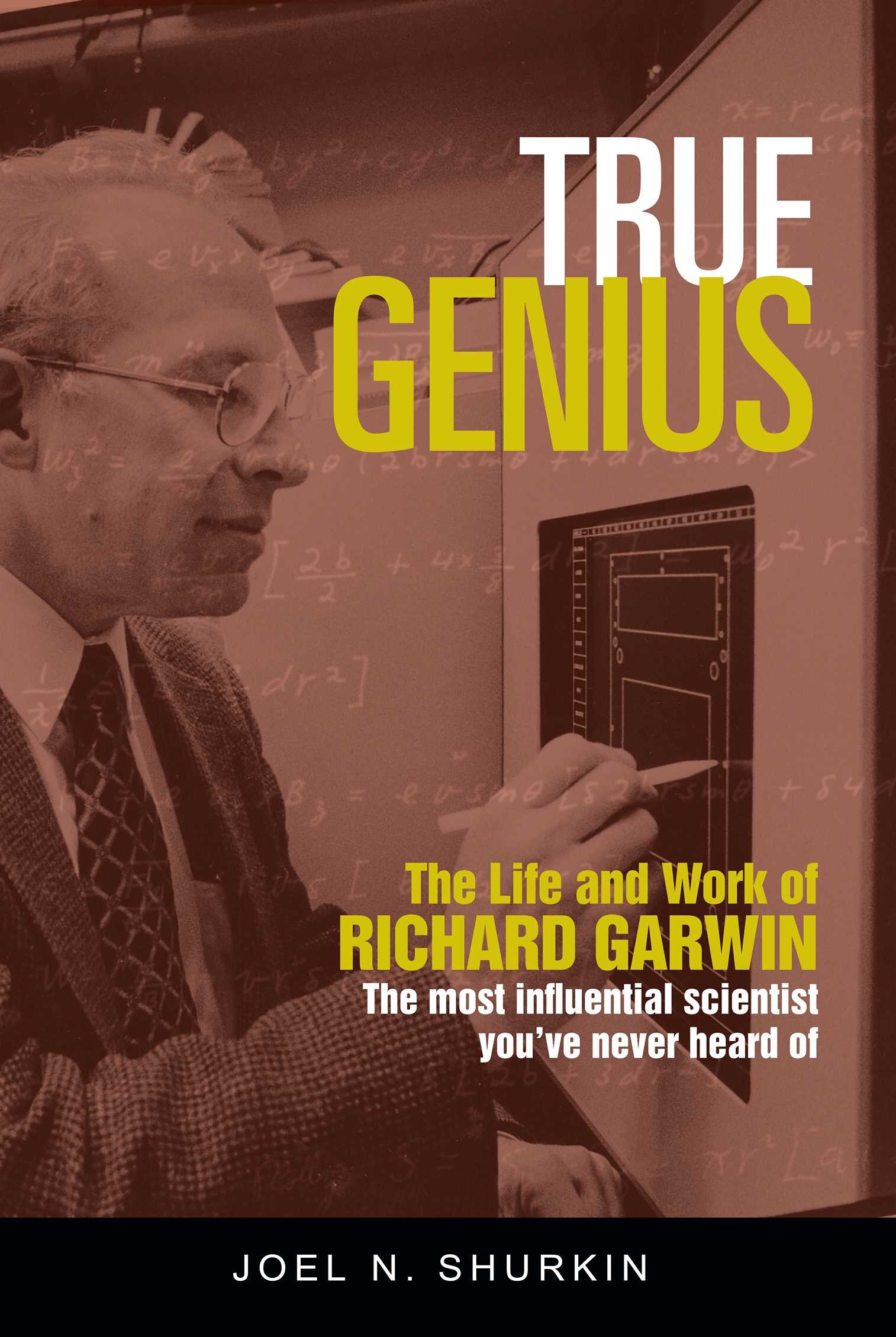 True Genius: The Life and Work of Richard Garwin, the Most Influential ...