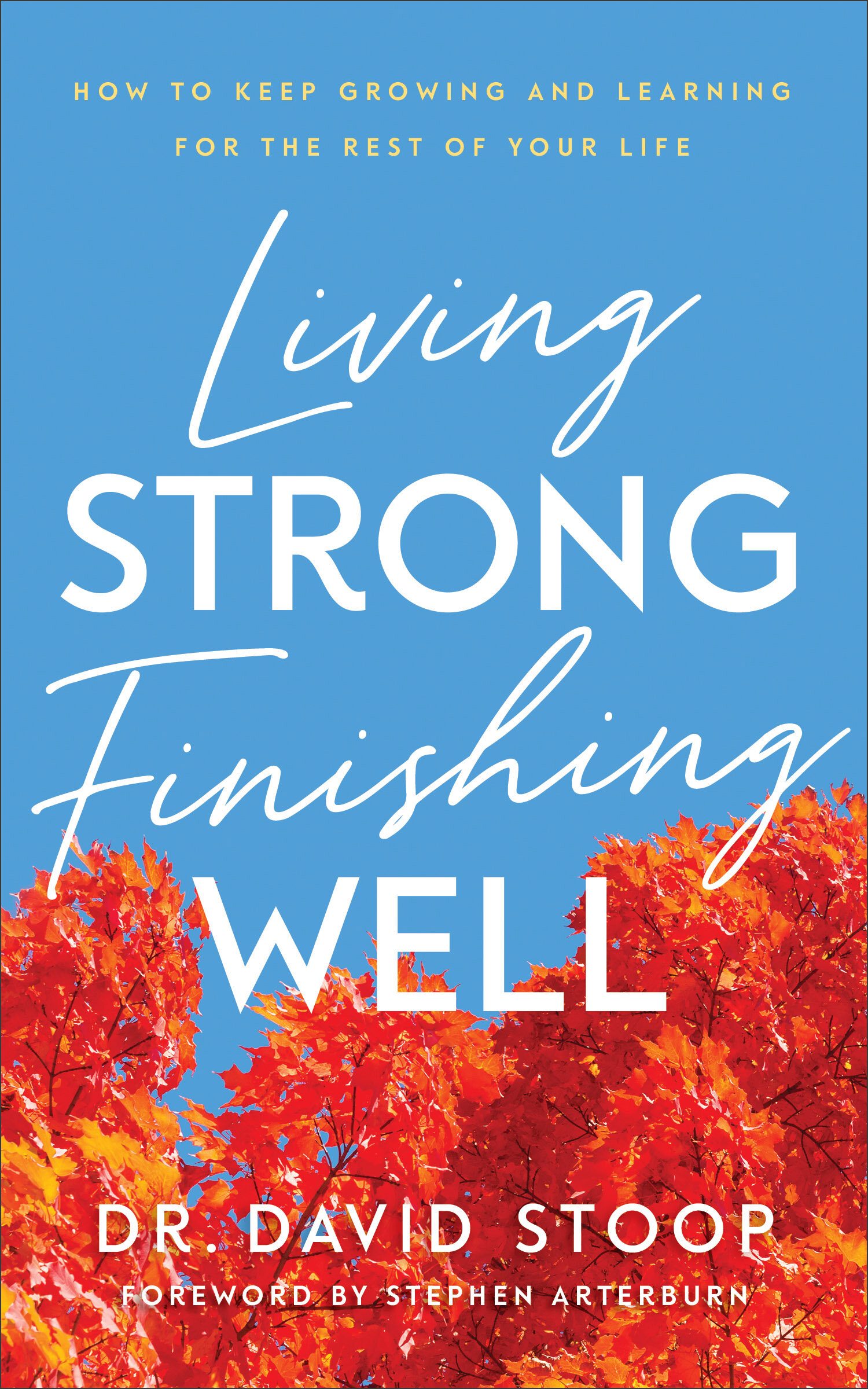 Living Strong, Finishing Well: How to Keep Growing and Learning for the ...