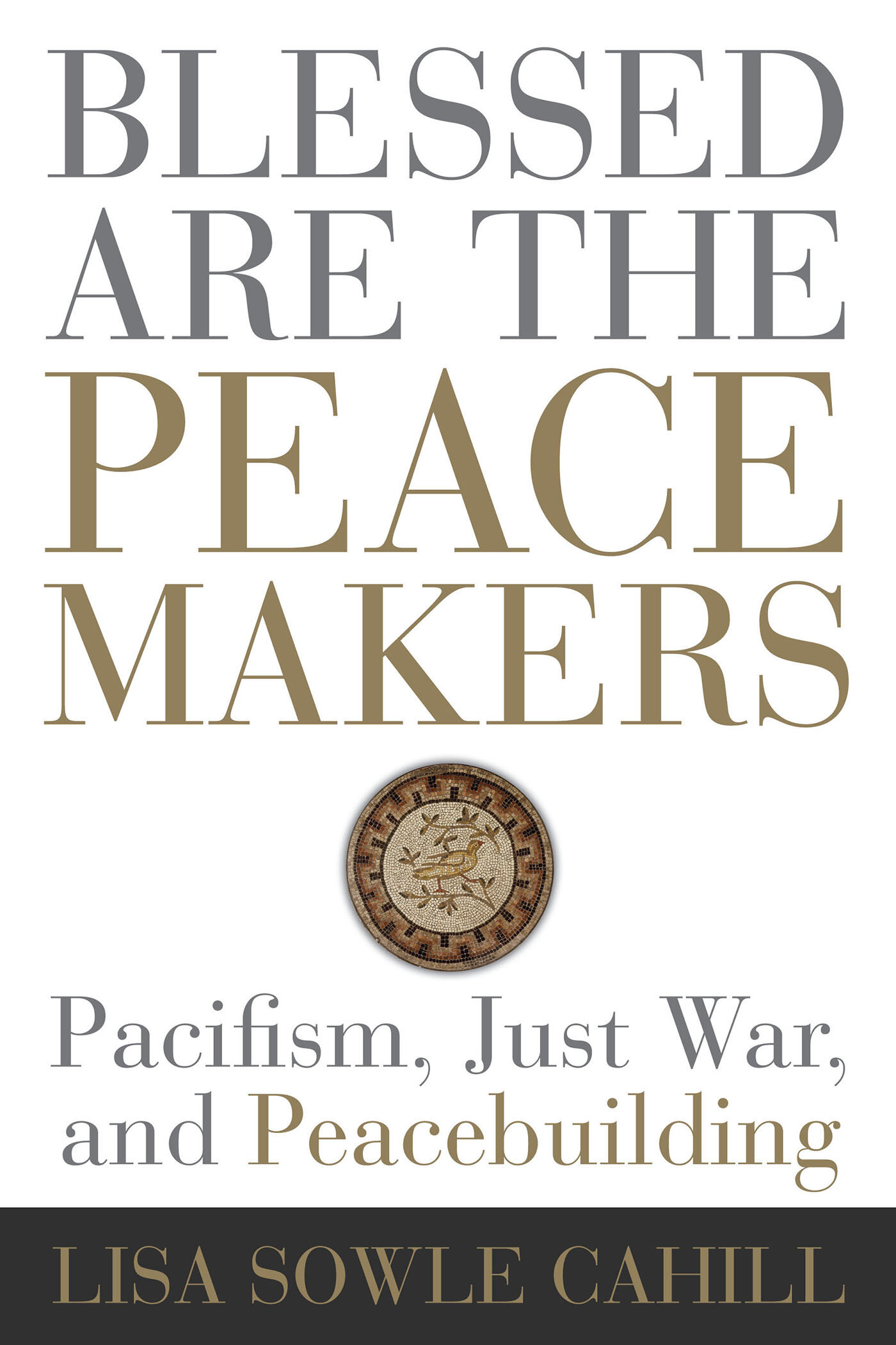 Blessed Are the Peacemakers: Pacifism, Just War, and Peacebuilding ...