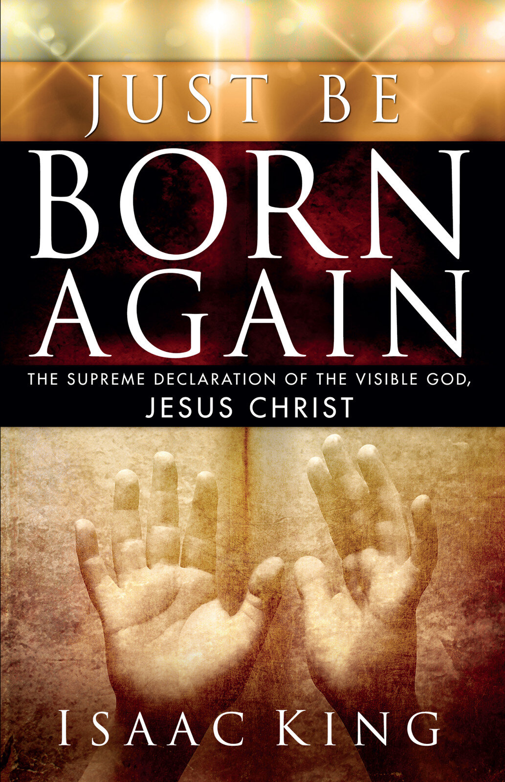 Just Be Born Again: The Supreme Declaration of the Visible God, Jesus ...