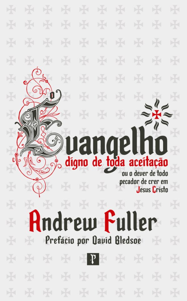 O Evangelho digno de toda aceitação: Ou o dever de todo pecador de crer ...