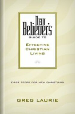 New Believer's Guide to Effective Christian Living: First Steps for New ...