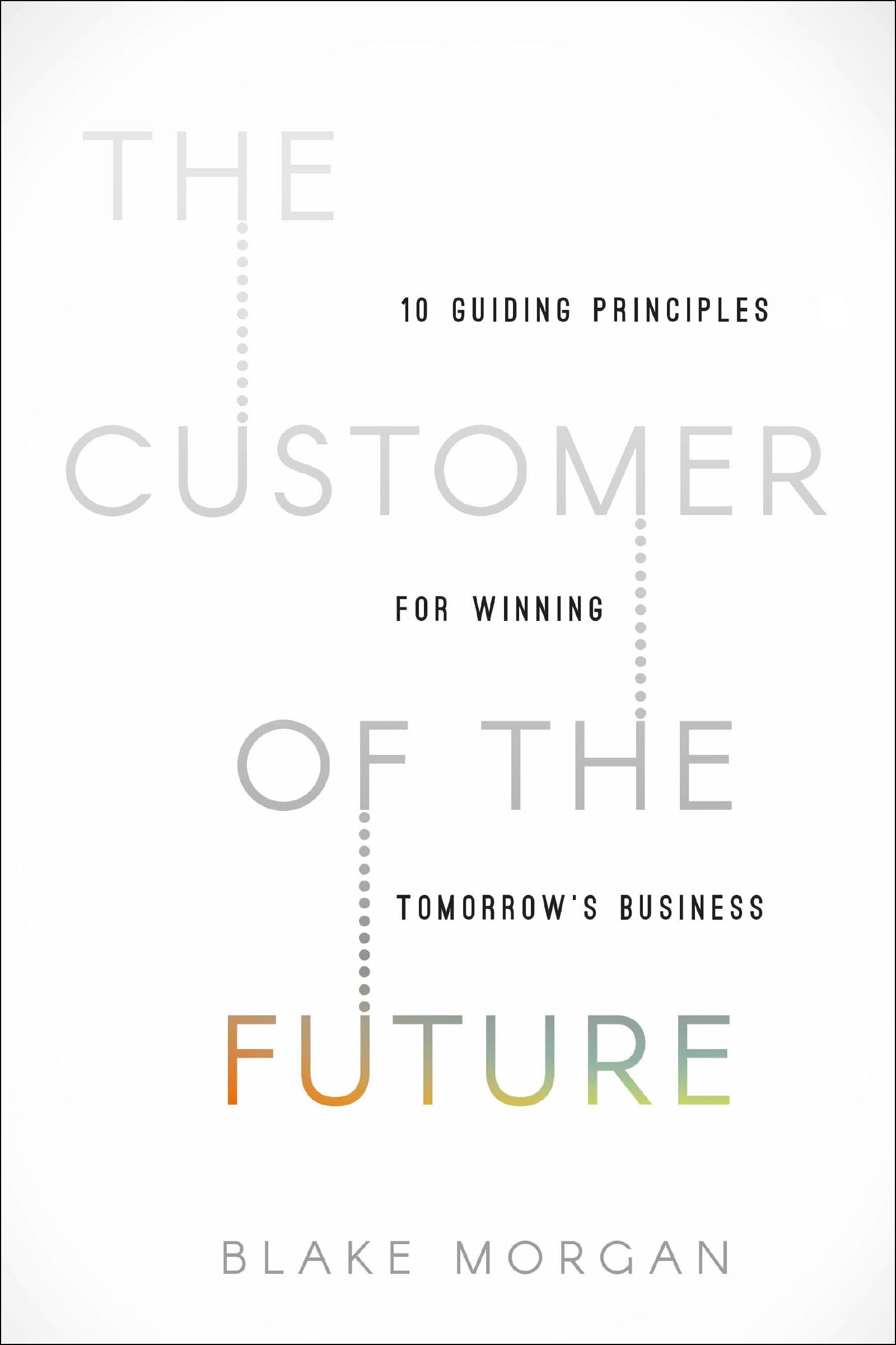 The Customer of the Future: 10 Guiding Principles for Winning Tomorrow ...