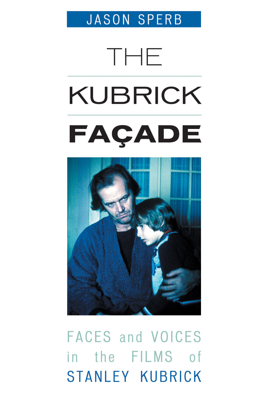 The Kubrick Facade: Faces and Voices in the Films of Stanley Kubrick ...