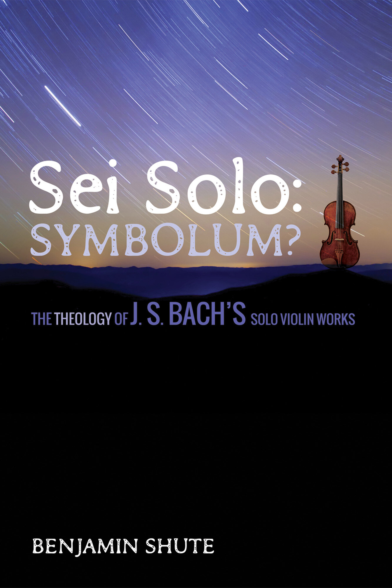 Sei Solo: Symbolum?: The Theology of J. S. Bach’s Solo Violin Works ...