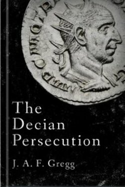 The Decian Persecution: Being the Hulsean Prize Essay for 1896 | Logos ...