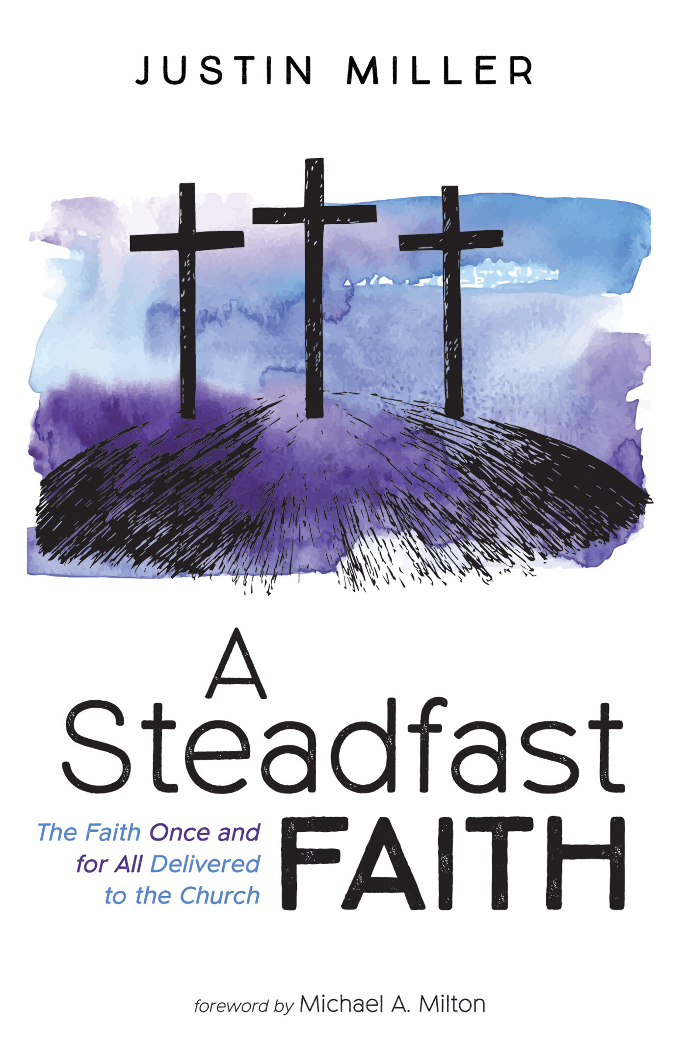A Steadfast Faith: The Faith Once and for All Delivered to the Church ...