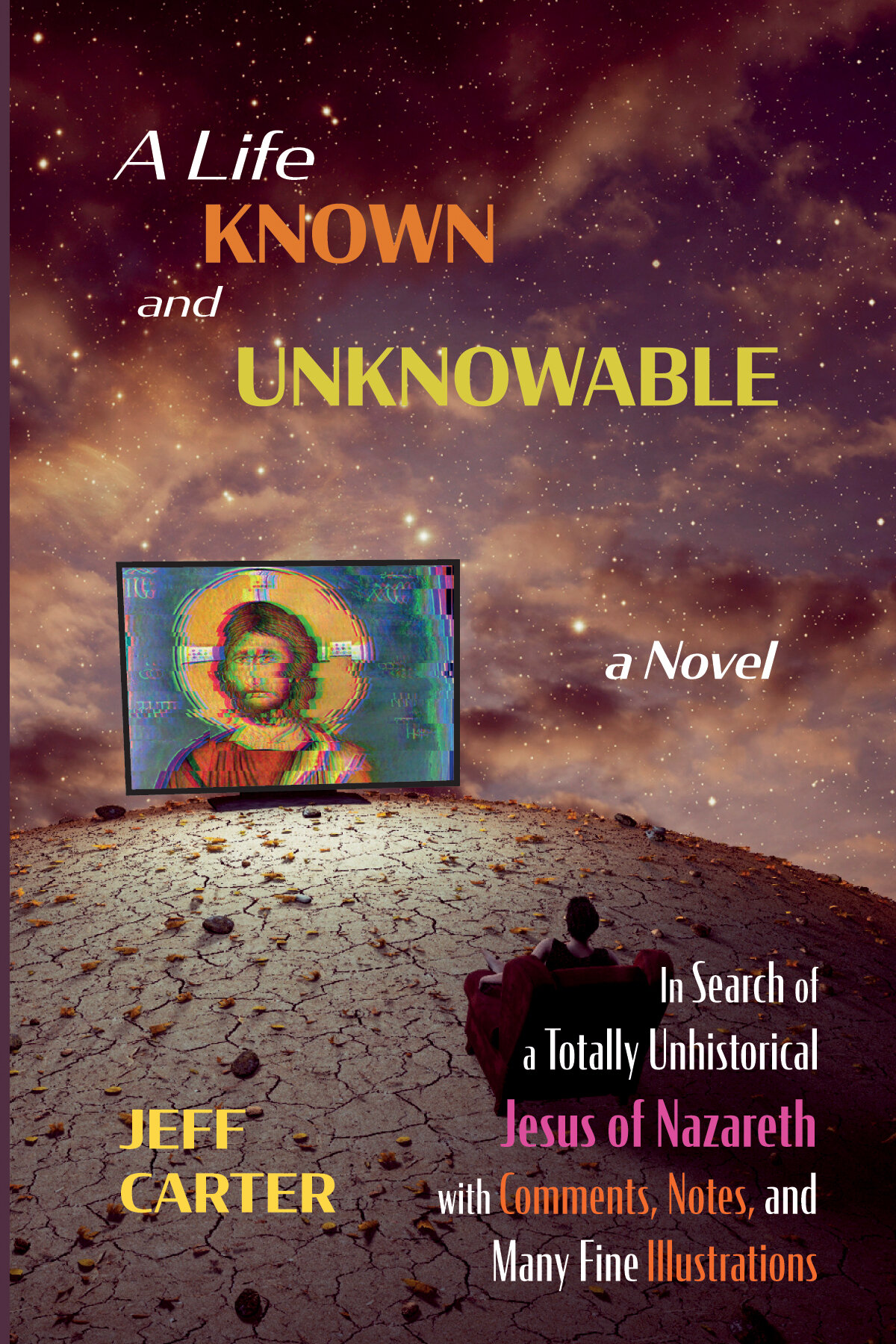 A Life Known and Unknowable: In Search of a Totally Unhistorical Jesus ...
