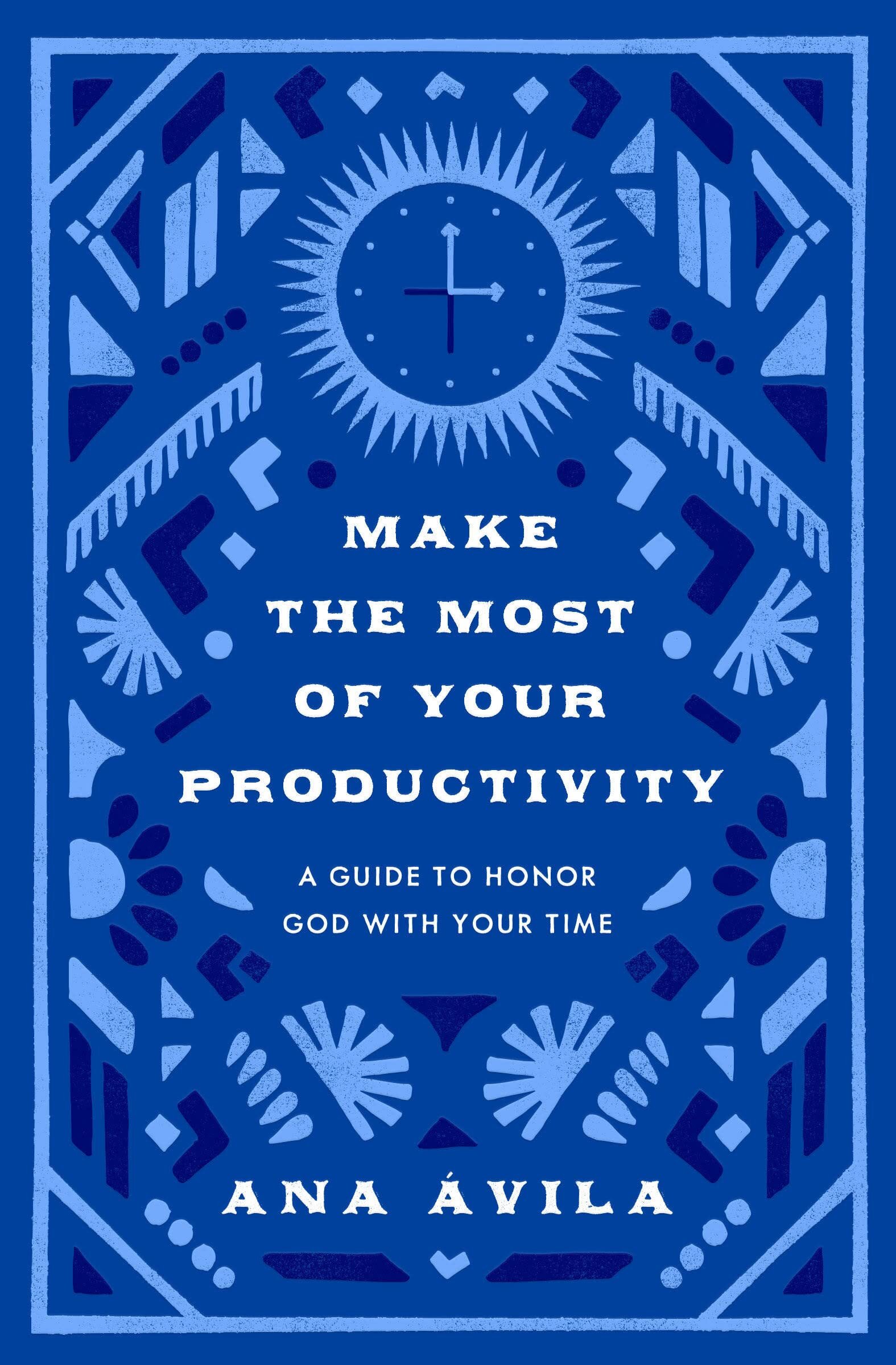 Make the Most of Your Productivity: A Guide to Honoring God with Your ...