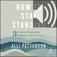 How to Stay Standing: 3 Essential Practices for Building a Faith That ...