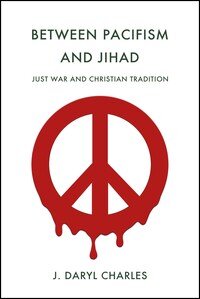 Between Pacifism and Jihad: Just War and Christian Tradition | Logos ...