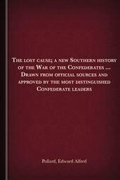The Lost Cause; A New Southern History of the War of the Confederates ...
