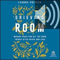 Grieving Room: Making Space for All the Hard Things after Death and ...