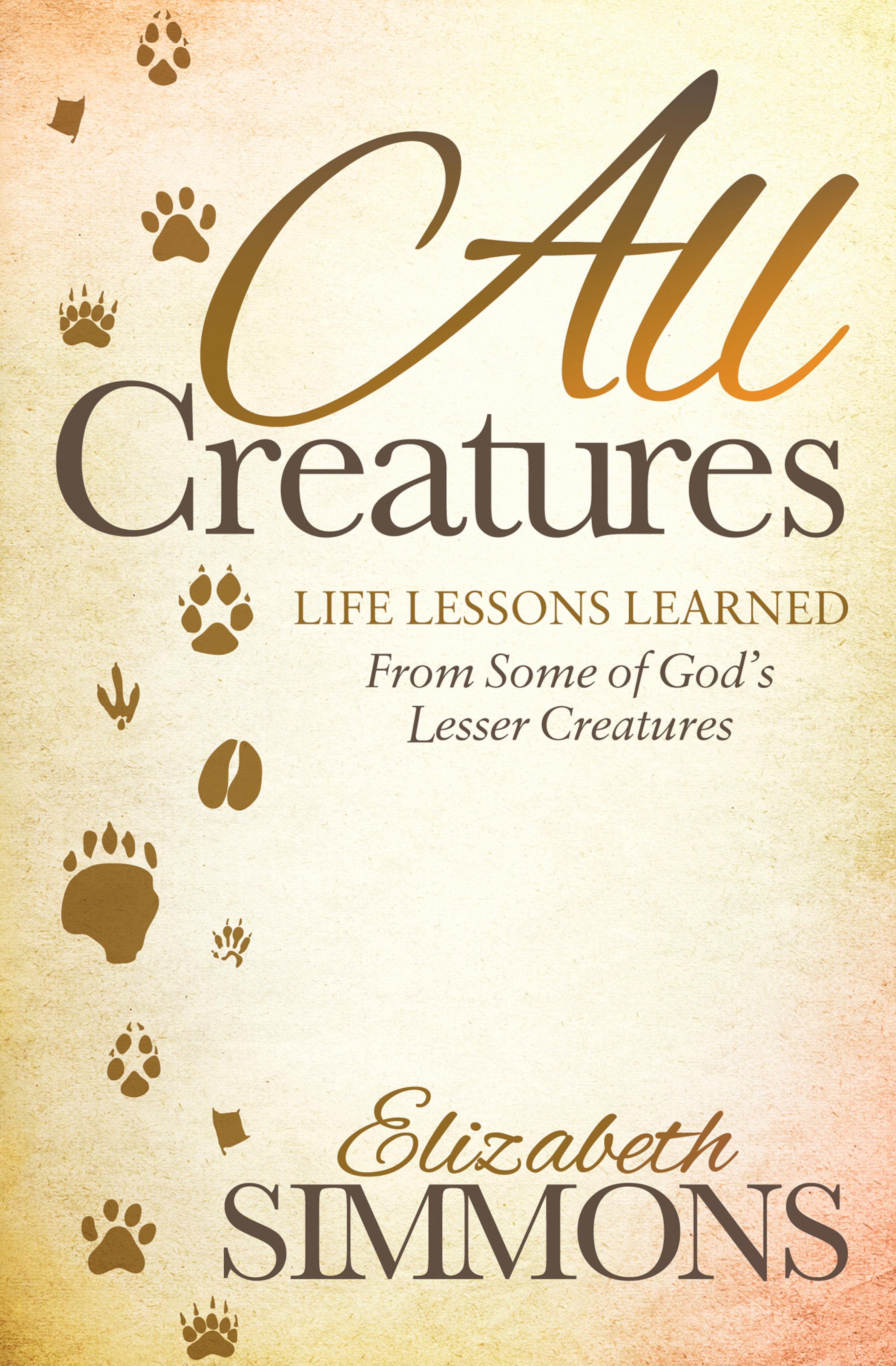 All Creatures: Life Lessons Learned From Some of God's Lesser Creatures ...