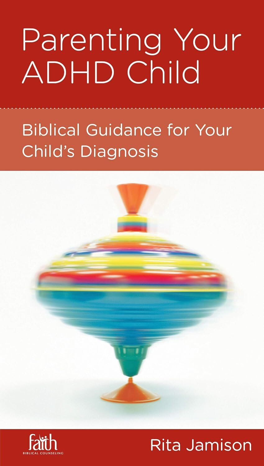 Parenting Your ADHD Child: Biblical Guidance for Your Child’s Diagnosis