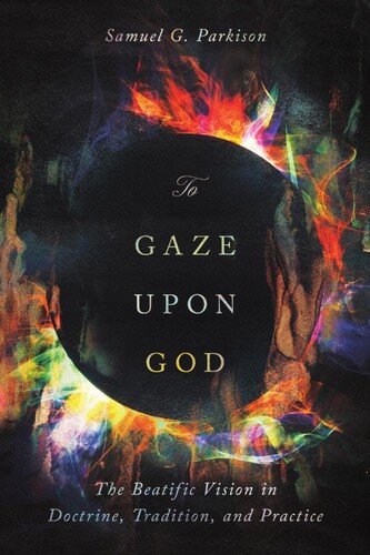 To Gaze Upon God: The Beatific Vision in Doctrine, Tradition, and ...