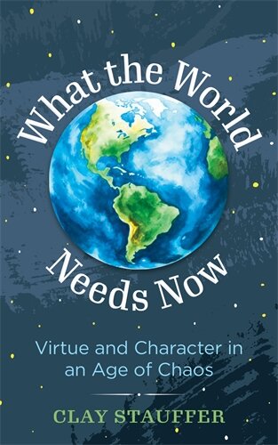 What the World Needs Now: Virtue and Character in an Age of Chaos ...
