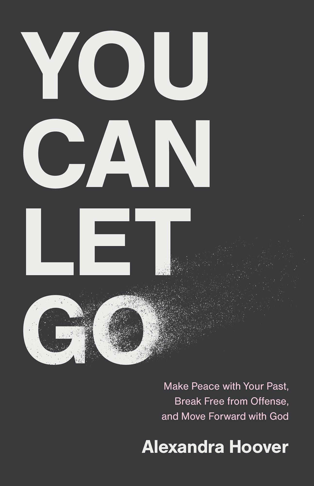 You Can Let Go: Make Peace with Your Past, Break Free from Offense, and ...