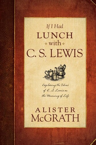 If I Had Lunch with C. S. Lewis: Exploring the Ideas of C. S. Lewis on ...