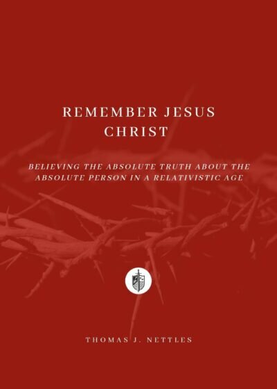 Remember Jesus Christ: Believing the Absolute Truth About the Absolute ...