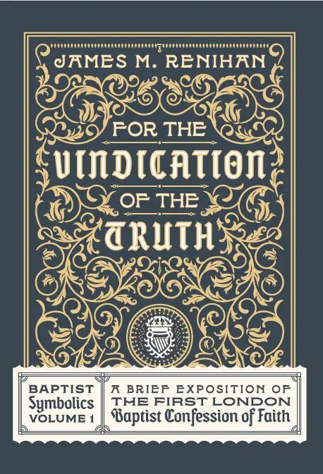 For the Vindication of the Truth: Baptist Symbolics, Volume 1; A Brief ...
