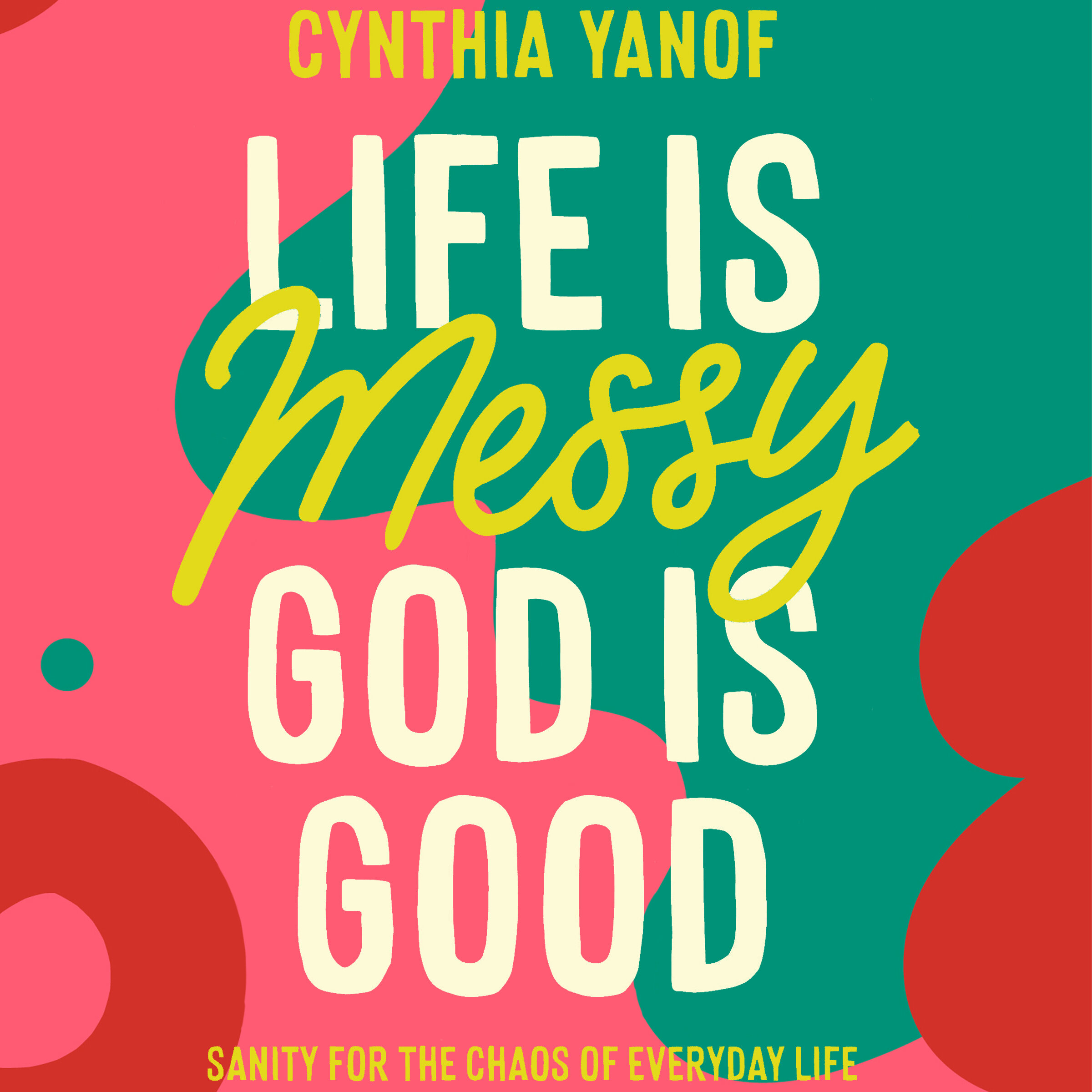 Life is Messy, God is Good: Sanity for the Chaos of Everyday Life ...