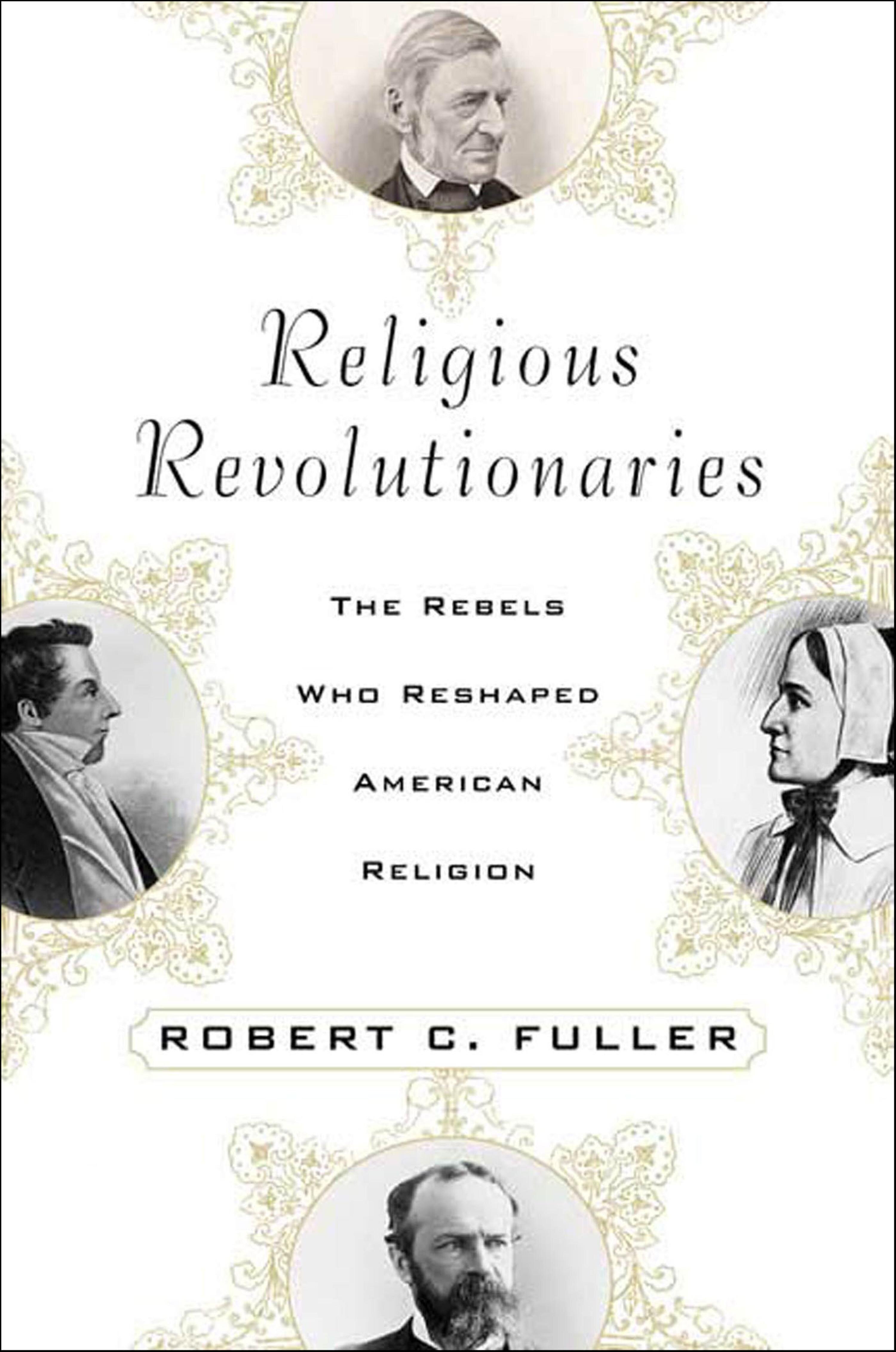 Religious Revolutionaries: The Rebels Who Reshaped American Religion ...
