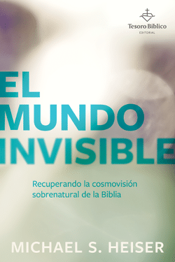 El Mundo invisible: Recuperando la cosmovisión sobrenatural de la Biblia