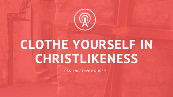 Clothe Yourself in Christlikeness - Faithlife Sermons Clothe Yourself in Christlikeness - Faithlife Sermons