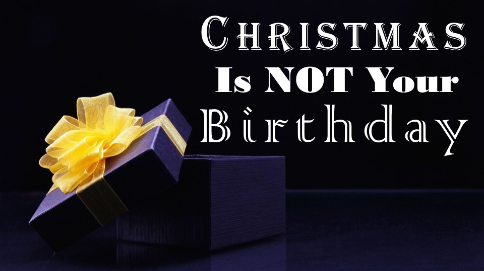 Christmas Is Not Your Birthday - Logos Sermons
