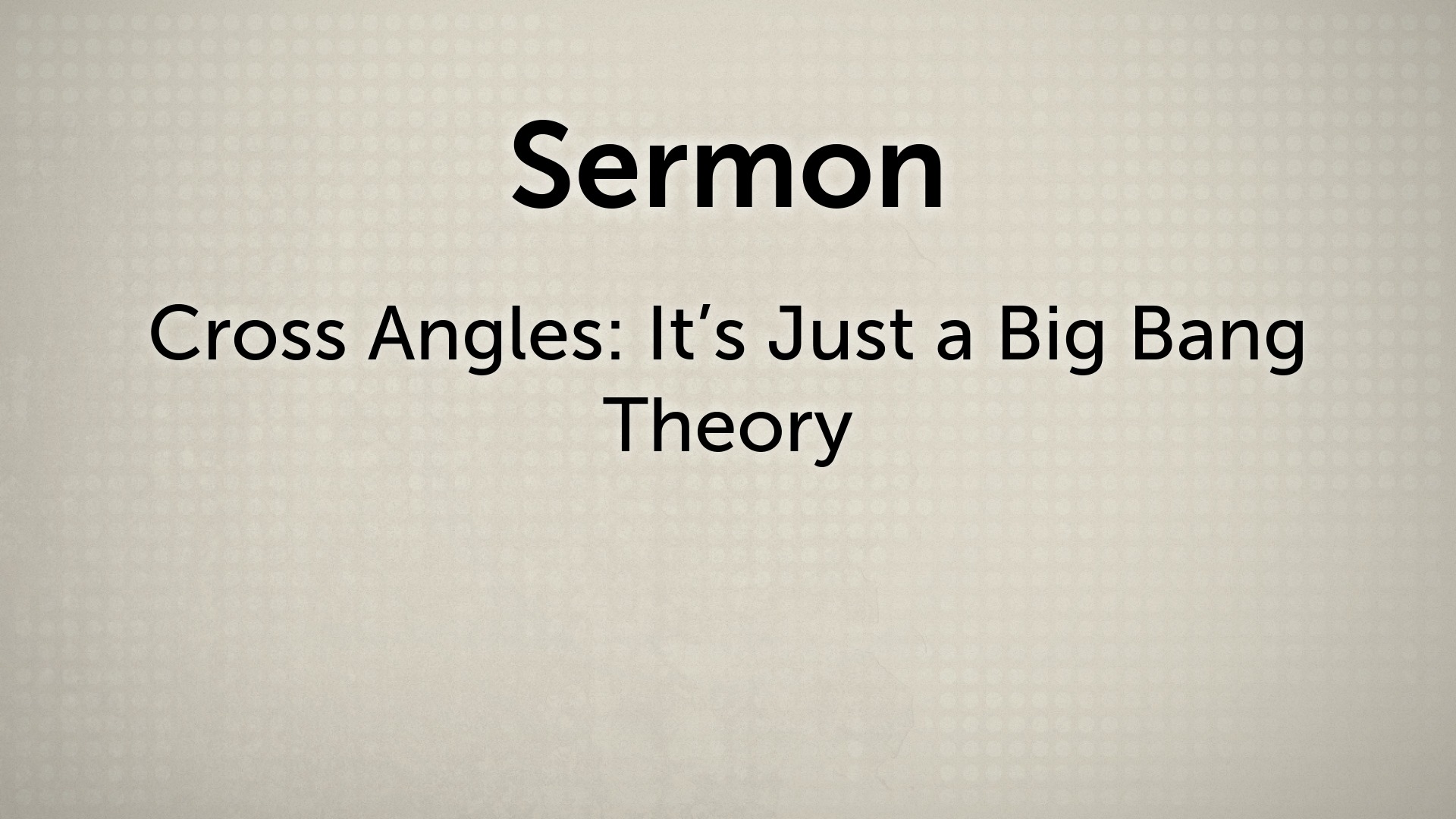 Cross Angles: It's Just a Big Bang Theory - Logos Sermons