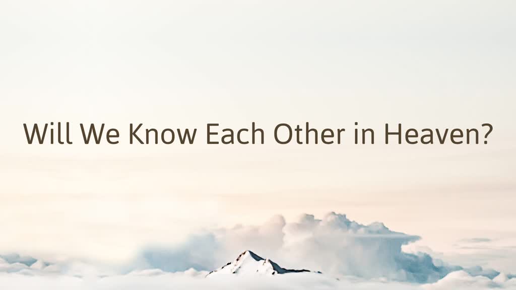 Will We Know Each Other in Heaven? - Logos Sermons