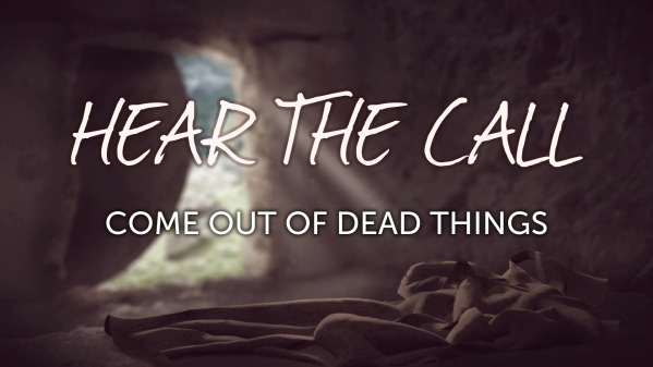 HEAR THE CALL_Come out of Dead Things - Logos Sermons