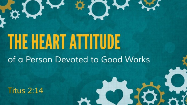 The Heart Attitude of a Person Devoted to Good Works - Logos Sermons