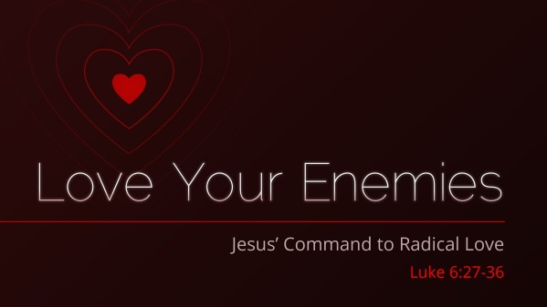 Love Your Enemies: Jesus Commands to Radical Love - Luke 6:27-38 ...