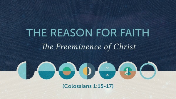 (Colossians 1:15-17) The Reason for Faith: The Preeminence of Christ ...