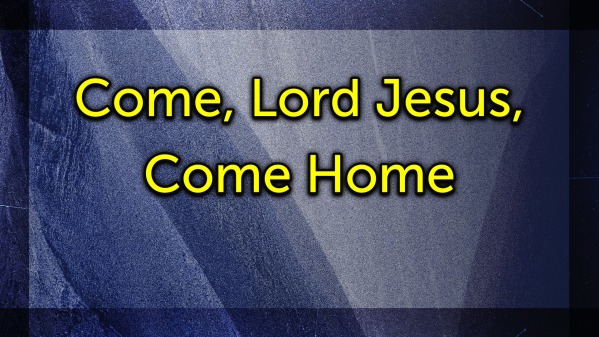 Come, Lord Jesus, Come Home - Logos Sermons