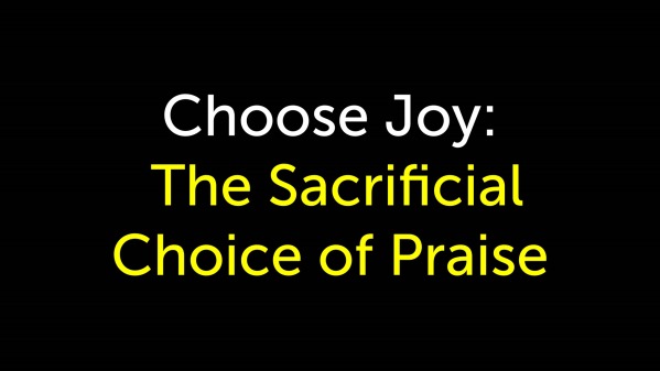 Choose Joy: The Sacrificial Choice of Praise - Logos Sermons