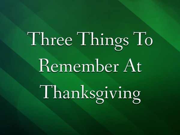 Three Things To Remember At Thanksgiving - Logos Sermons