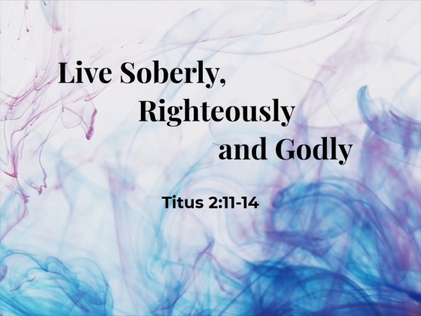 2021.01.10a Live Soberly, Righteously and Godly - Logos Sermons