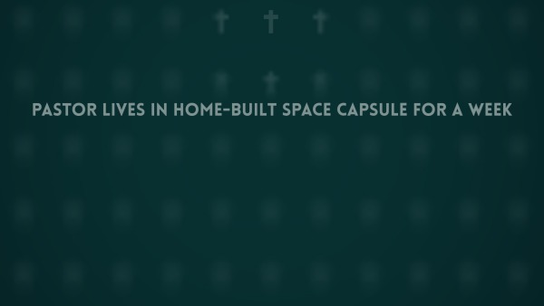 Pastor lives in home-built space capsule for a week - Logos Sermons