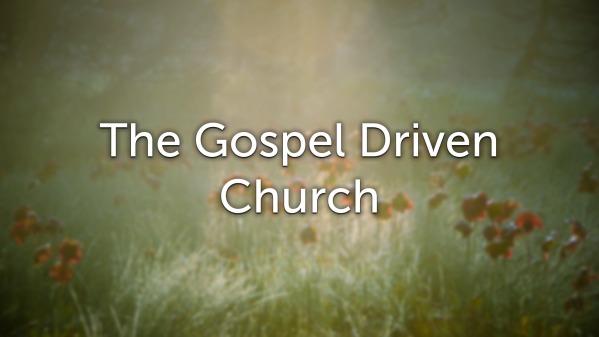 The Gospel Driven Church Message 4 - Logos Sermons