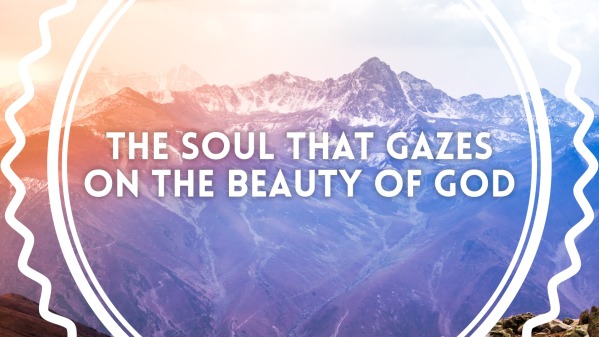 The Soul That Gazes On The Beauty of God - Logos Sermons