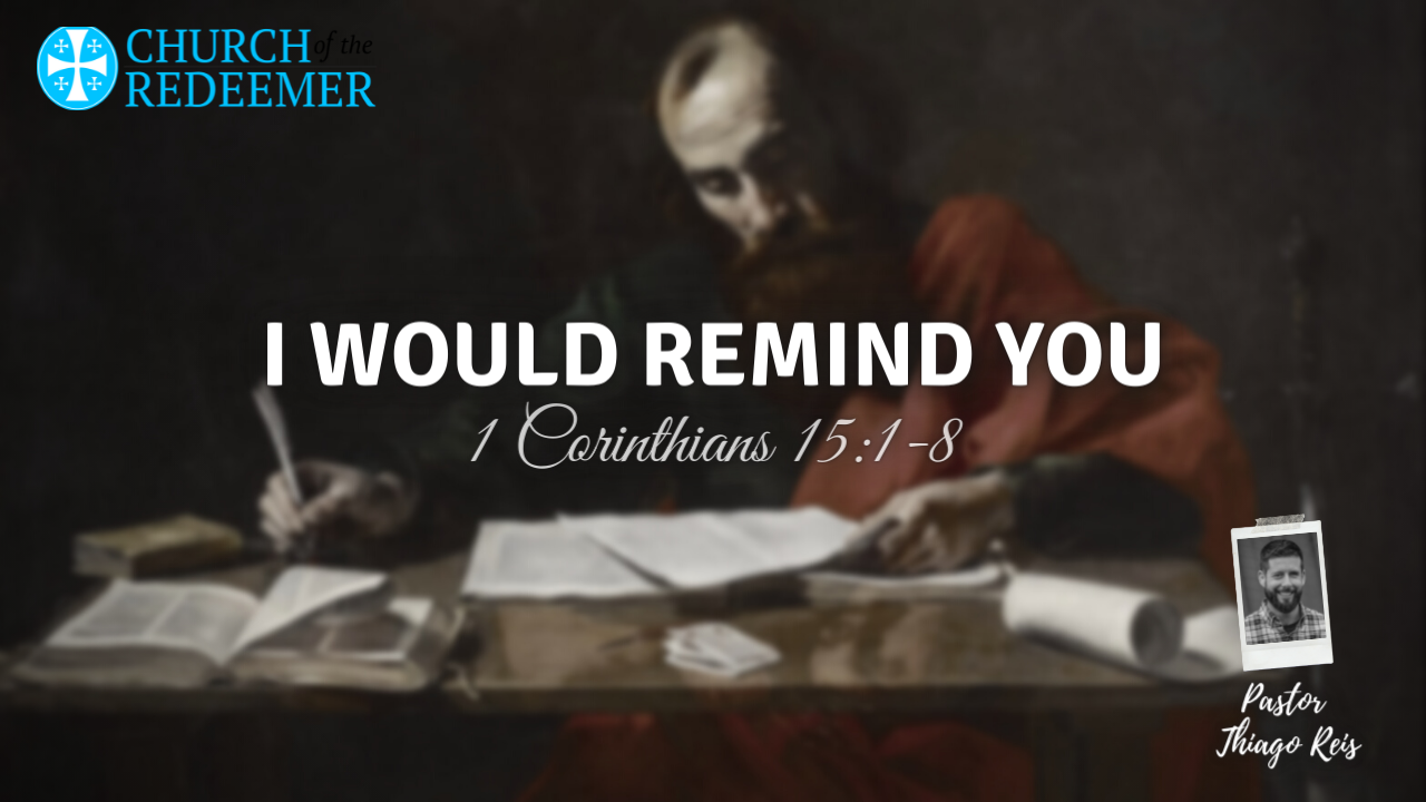 I Would Remind You 1 Corinthians 15 1 8 Pastor Thiago Reis i-would-remind-you-1-corinthians-15-1-8-pastor-thiago-reis
