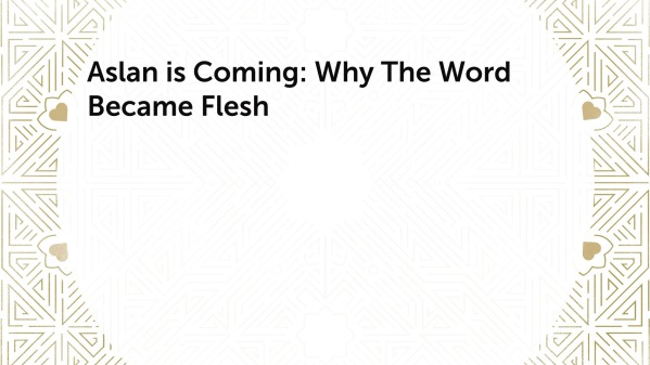 Aslan is Coming: Why The Word Became Flesh - Logos Sermons