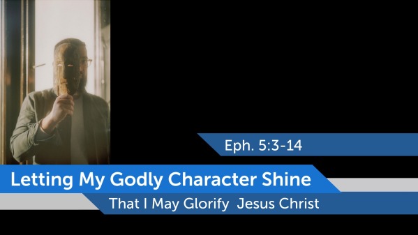 Letting My Godly Character Shine (Eph. 5:3-14) - Logos Sermons