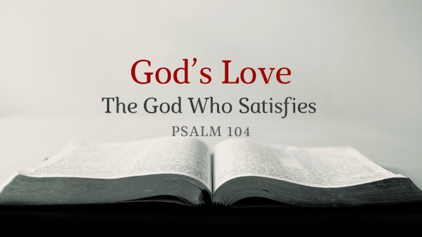 The God Who Satisfies: Psalm 104 - Logos Sermons
