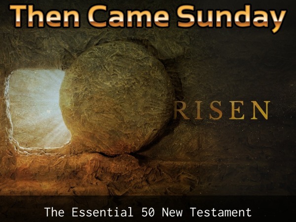 Then Came Sunday - The Essential 50 of the New Testament - Logos Sermons